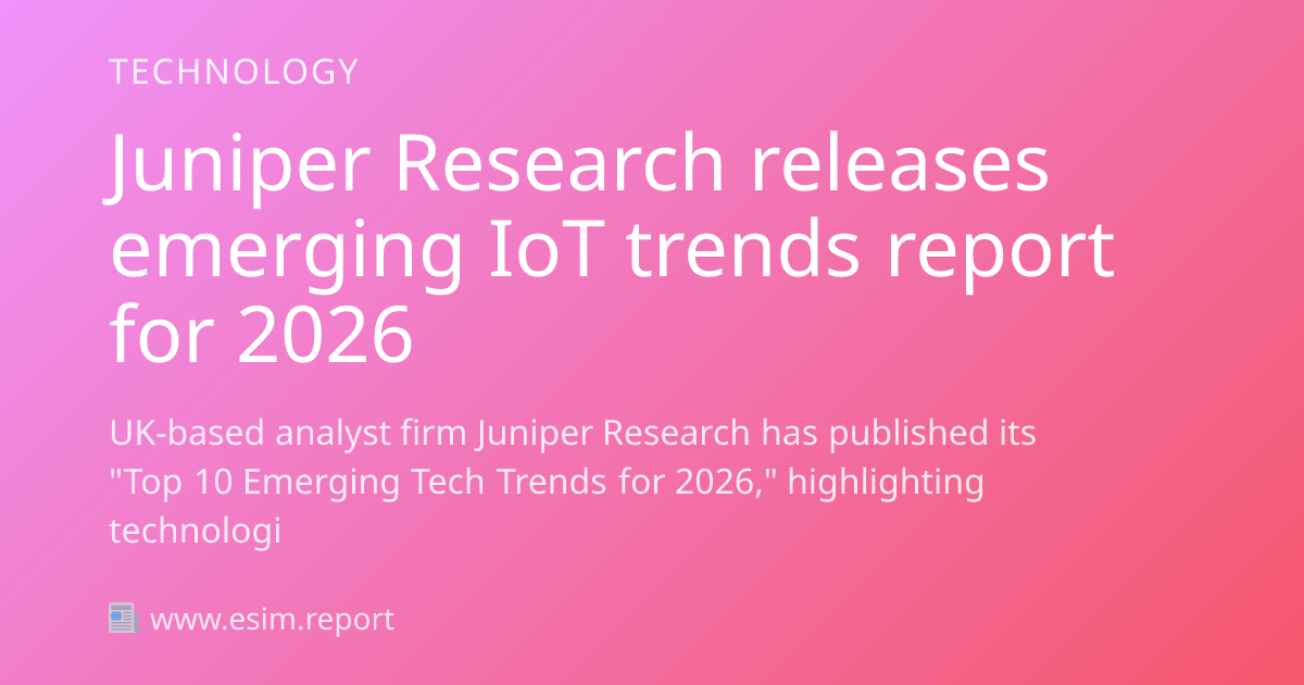Juniper Research releases emerging IoT trends report for 2026 - eSIM Report