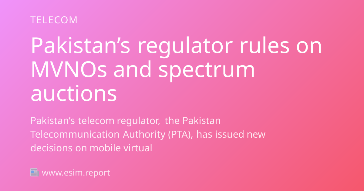 Pakistan’s regulator rules on MVNOs and spectrum auctions - eSIM Report